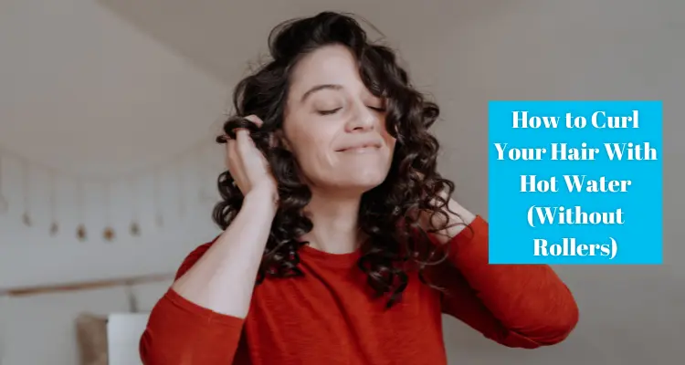 How To Curl Your Hair With Hot Water In 2023 (Without Rollers)